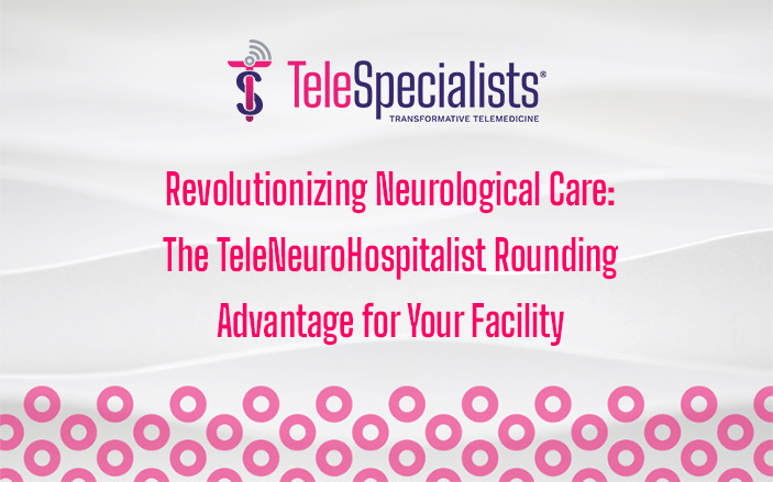 Revolutionize Your Facility with TeleNeuroHospitalist Rounding